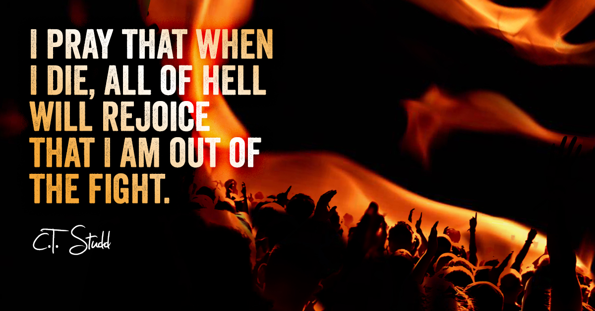 I pray that when I die, all of hell will rejoice that I am out of the fight